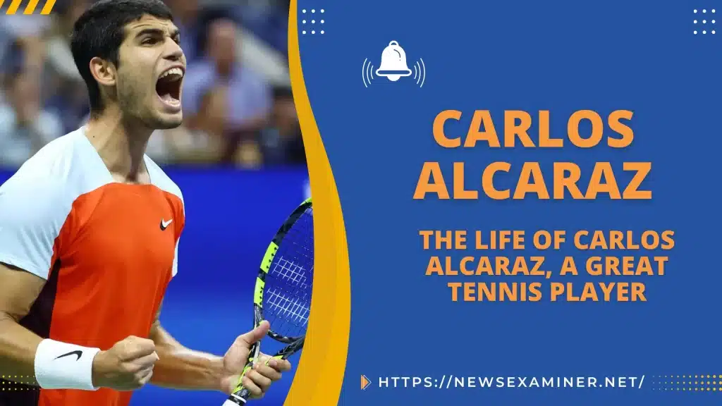 The life of Carlos Alcaraz, a great tennis player - The News Examiner